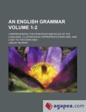 AN ENGLISH GRAMMAR; COMPREHENDING THE PRINCIPLES AND RULES OF THE ...