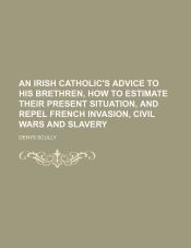 AN IRISH CATHOLIC'S ADVICE TO HIS BRETHREN, HOW TO ESTIMATE THEIR ...