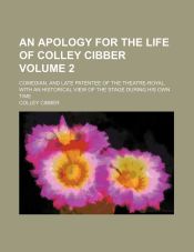 AN APOLOGY FOR THE LIFE OF COLLEY CIBBER VOLUME 2; COMEDIAN, AND LATE PATENTEE OF THE THEATRE ...