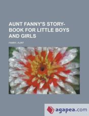 AUNT FANNY'S STORY-BOOK FOR LITTLE BOYS AND GIRLS - AUNT FANNY ...