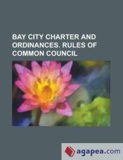 BAY CITY CHARTER AND ORDINANCES. RULES OF COMMON COUNCIL - ANONYMOUS ...