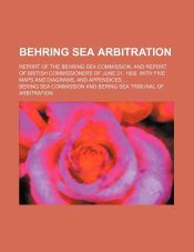 BEHRING SEA ARBITRATION; REPORT OF THE BEHRING SEA COMMISSION, AND ...