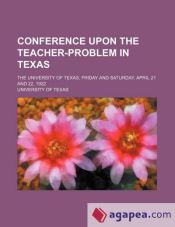 CONFERENCE UPON THE TEACHER-PROBLEM IN TEXAS; THE UNIVERSITY OF TEXAS ...