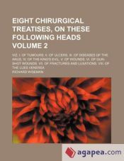 EIGHT CHIRURGICAL TREATISES, ON THESE FOLLOWING HEADS VOLUME 2 ; VIZ. I ...