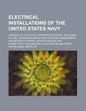 ELECTRICAL INSTALLATIONS OF THE UNITED STATES NAVY; A MANUAL OF THE ...