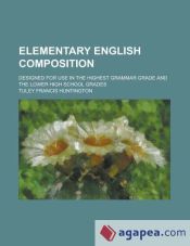 ELEMENTARY ENGLISH COMPOSITION; DESIGNED FOR USE IN THE HIGHEST GRAMMAR ...