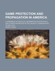 GAME PROTECTION AND PROPAGATION IN AMERICA; A HANDBOOK OF PRACTICAL ...