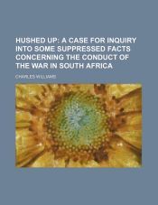 HUSHED UP; A CASE FOR INQUIRY INTO SOME SUPPRESSED FACTS CONCERNING THE CONDUCT OF THE WAR IN ...