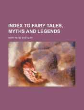 INDEX TO FAIRY TALES, MYTHS AND LEGENDS - MARY HUSE EASTMAN - 9781151153258