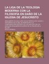 LA LIGA DE LA TEOLOGIA MODERNA CON LA FILOSOFIA EN DAÑO DE LA IGLESIA ...