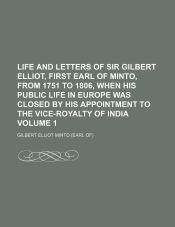 LIFE AND LETTERS OF SIR GILBERT ELLIOT, FIRST EARL OF MINTO, FROM 1751 ...