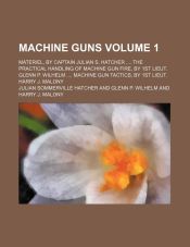 MACHINE GUNS; MATERIEL, BY CAPTAIN JULIAN S. HATCHER THE PRACTICAL ...