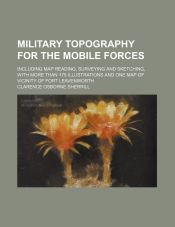 MILITARY TOPOGRAPHY FOR THE MOBILE FORCES; INCLUDING MAP READING ...