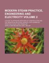 MODERN STEAM PRACTICE, ENGINEERING AND ELECTRICITY VOLUME 2; A GUIDE TO ...