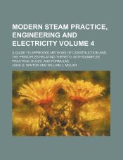 MODERN STEAM PRACTICE, ENGINEERING AND ELECTRICITY VOLUME 4; A GUIDE TO ...
