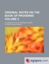ORIGINAL NOTES ON THE BOOK OF PROVERBS VOLUME 2 ; ACCORDING TO THE ...
