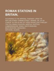 ROMAN STATIONS IN BRITAIN,; ACCORDING TO THE IMPERIAL ITINERARY, UPON ...