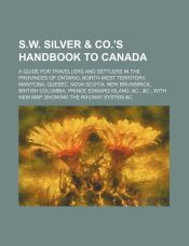 S.W. SILVER & CO.'S HANDBOOK TO CANADA; A GUIDE FOR TRAVELLERS AND ...