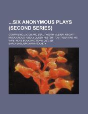 SIX ANONYMOUS PLAYS (SECOND SERIES); COMPRISING JACOB AND ESAU--YOUTH ...