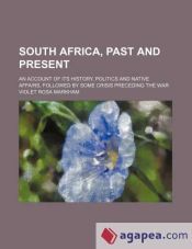 SOUTH AFRICA, PAST AND PRESENT; AN ACCOUNT OF ITS HISTORY, POLITICS AND ...