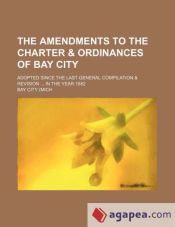 THE AMENDMENTS TO THE CHARTER & ORDINANCES OF BAY CITY; ADOPTED SINCE ...