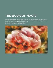 THE BOOK OF MAGIC; BEING A SIMPLE DESCRIPTION OF SOME GOOD TRICKS AND ...