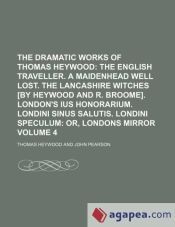 THE DRAMATIC WORKS OF THOMAS HEYWOOD VOLUME 4; THE ENGLISH TRAVELLER. A ...