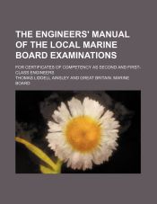 THE ENGINEERS' MANUAL OF THE LOCAL MARINE BOARD EXAMINATIONS; FOR ...