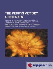 THE PERRYS VICTORY CENTENARY; REPORT OF THE PERRYS VICTORY CENTENNIAL ...