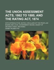 THE UNION ASSESSMENT ACTS, 1862 TO 1880, AND THE RATING ACT, 1874; WITH ...