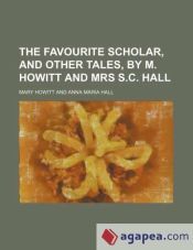 THE FAVOURITE SCHOLAR, AND OTHER TALES, BY M. HOWITT AND MRS S.C. HALL ...