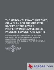 THE MERCANTILE NAVY IMPROVED; OR, A PLAN FOR THE GREATER SAFETY OF THE ...