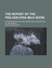 THE REPORT OF THE PHILADELPHIA MILK SHOW; ITS ORGANIZATION AND ...