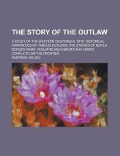 THE STORY OF THE OUTLAW; A STUDY OF THE WESTERN DESPERADO, WITH ...