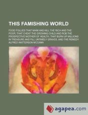 THIS FAMISHING WORLD; FOOD FOLLIES THAT MAIM AND KILL THE RICH AND THE ...