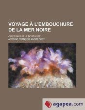 VOYAGE A L'EMBOUCHURE DE LA MER NOIRE; OU ESSAI SUR LE BOSPHORE ...