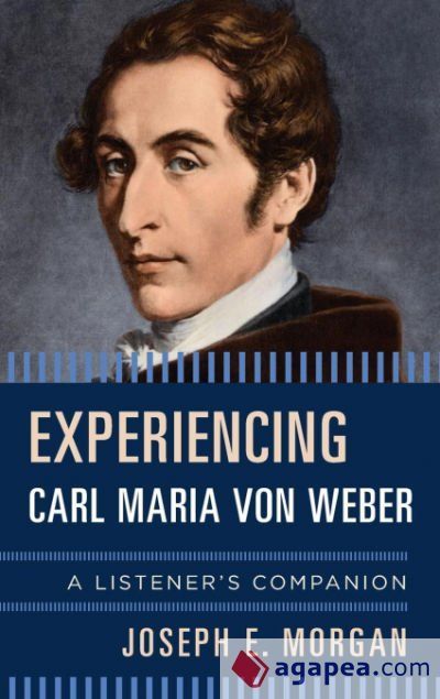 EXPERIENCING CARL MARIA VON WEBER - JOSEPH E. MORGAN,JOSEPH EMORGAN ...