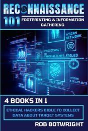 RECONNAISSANCE 101: ETHICAL HACKERS BIBLE TO COLLECT DATA ABOUT TARGET SYSTEMS - ROB BOTWRIGHT ...