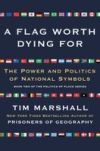 A FLAG WORTH DYING FOR: THE POWER AND POLITICS OF NATIONAL SYMBOLS ...