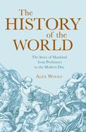 THE HISTORY OF THE WORLD: THE STORY OF MANKIND FROM PREHISTORY TO THE ...