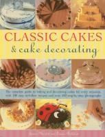 CLASSIC CAKES & CAKE DECORATING: THE COMPLETE GUIDE TO BAKING AND ...