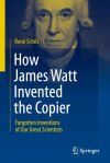 HOW JAMES WATT INVENTED THE COPIER - SCHILS - 9781461408598