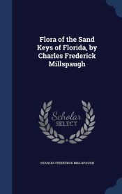FLORA OF THE SAND KEYS OF FLORIDA, BY CHARLES FREDERICK MILLSPAUGH ...