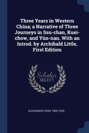 THREE YEARS IN WESTERN CHINA; A NARRATIVE OF THREE JOURNEYS IN SSU-CHAN, KUEI-CHOW, AND YUN-NAN ...