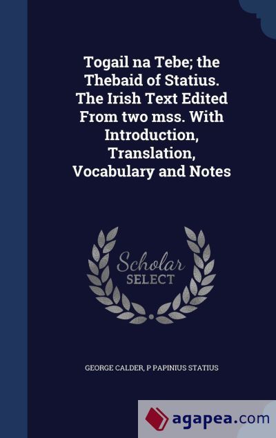 TOGAIL NA TEBE; THE THEBAID OF STATIUS. THE IRISH TEXT EDITED FROM TWO ...