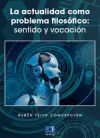 LA ACTUALIDAD COMO PROBLEMA FILOSOFICO: SENTIDO Y VOCACION - RUBEN FEITO CONCEPCION - 9788412566680