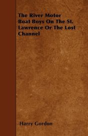 THE RIVER MOTOR BOAT BOYS ON THE ST. LAWRENCE OR THE LOST CHANNEL ...