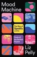 MOOD MACHINE: THE RISE OF SPOTIFY AND THE COSTS OF THE PERFECT PLAYLIST ...