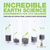 INCREDIBLE EARTH SCIENCE EXPERIMENTS FOR 6TH GRADERS - SCIENCE BOOK FOR ...