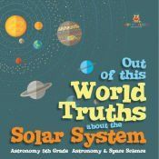 OUT OF THIS WORLD TRUTHS ABOUT THE SOLAR SYSTEM ASTRONOMY 5TH GRADE ...
